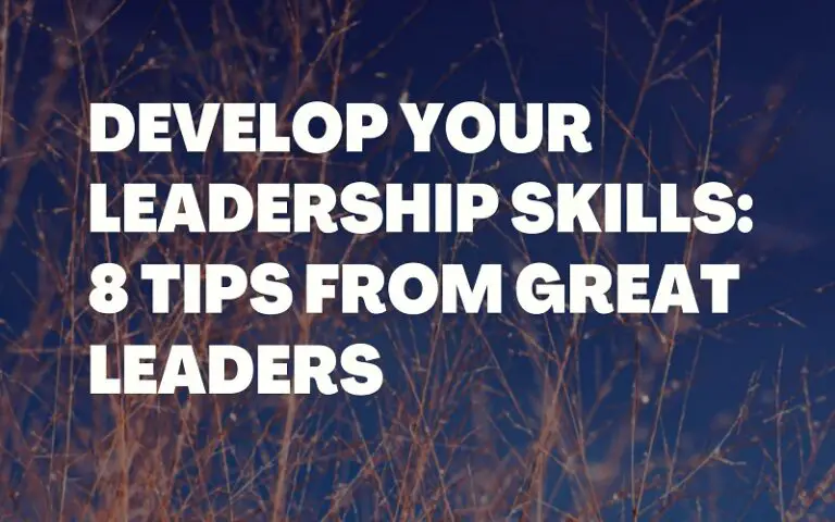 Develop Your Leadership Skills - 8 Tips From Great Leaders ...